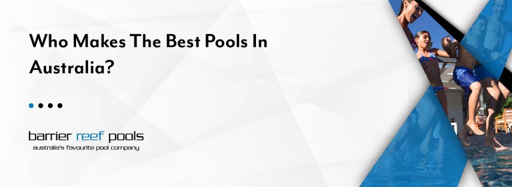 Who Makes The Best Pools In Australia? - Barrier Reef Pools